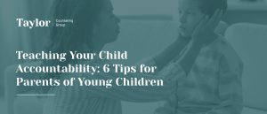 6 Tips tp Teaching Your Child Accountability | Taylor Counseling Group